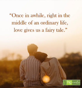 “Once in awhile, right in the middle of an ordinary life, love gives us ...